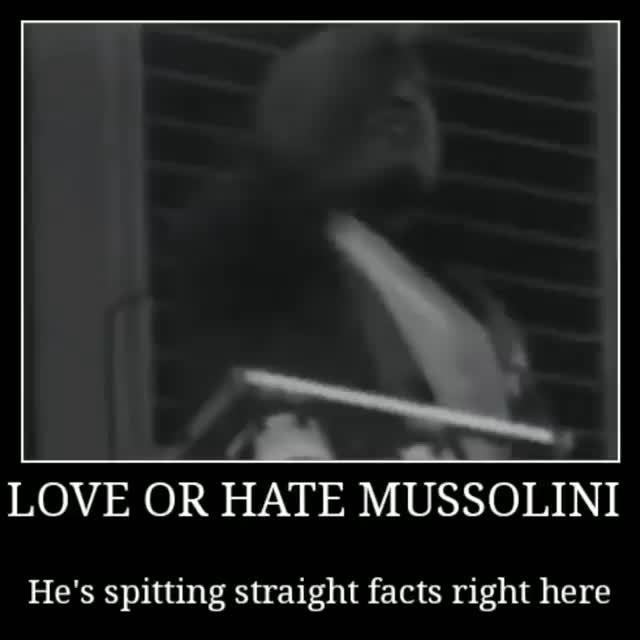 LOVE OR HATE MUSSOLINI He's spitting straight facts right here - iFunny