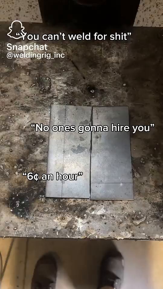 Can't weld for shit" Snapchat @weldingrig_inc "No ones gonna hire you ...