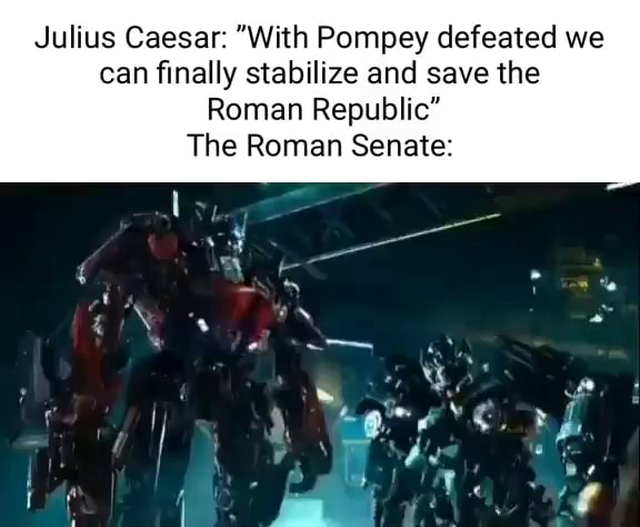 Julius Caesar: "With Pompey defeated we can finally stabilize and save ...