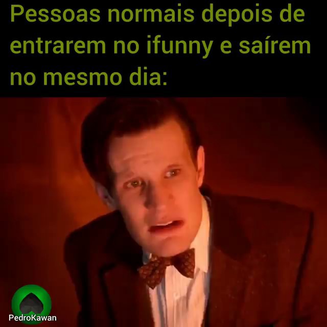 Pessoas normais depois de entrarem no ifunny e saírem no mesmo dia ...