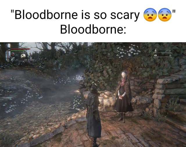 "Bloodborne is so scary Bloodborne: ADDED" Al I - iFunny