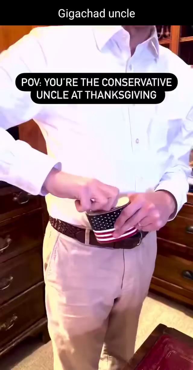 Gigachad uncle POV: YOU'RE THE CONSERVATIVE UNCLE AT THANKSGIVING - iFunny