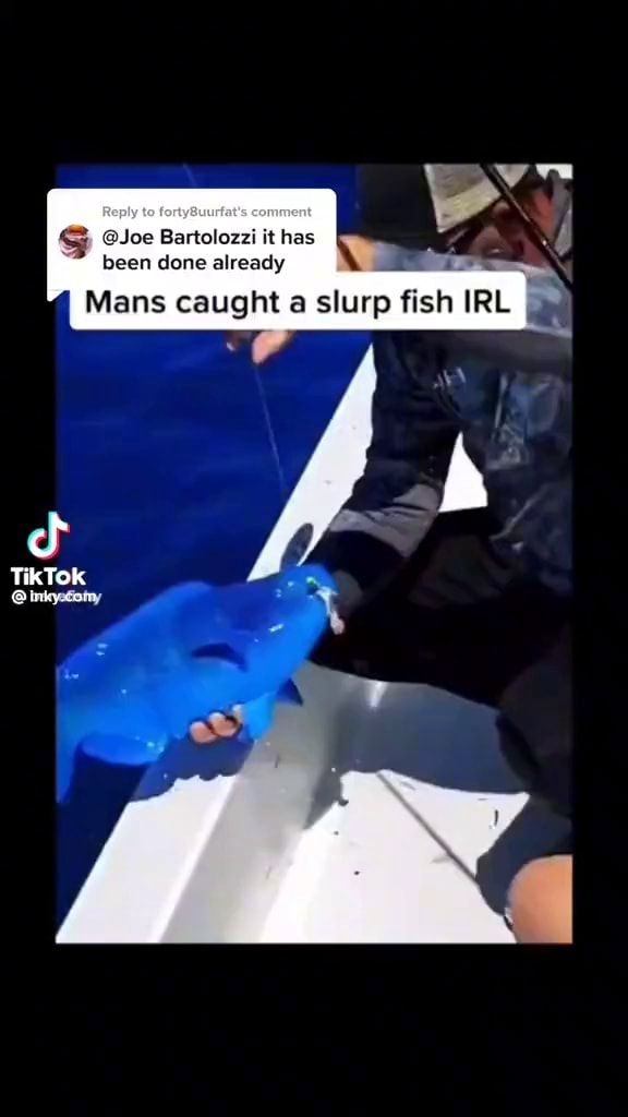 Mans caught a slurp fish IRL @Joe Bartolozzi it has been done already ...