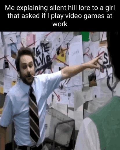 Me explaining silent hill lore to a girl that asked if I play video ...