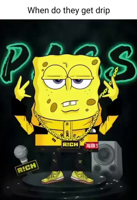 When do they get drip he - iFunny