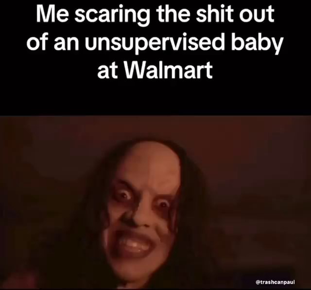 Me scaring the shit out of an unsupervised baby at Walmart ...