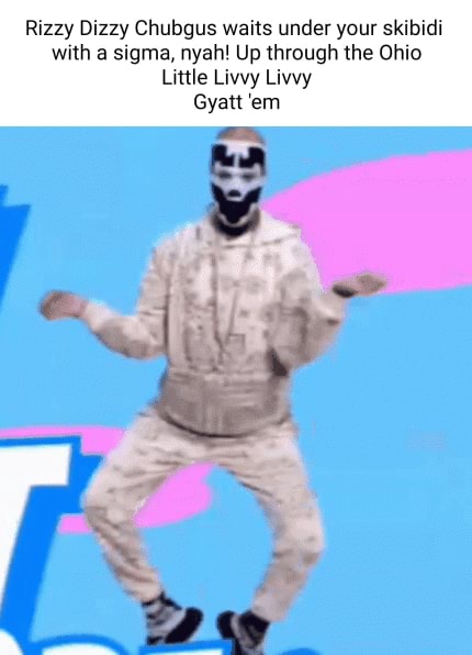 Rizzy Dizzy Chubgus waits under your skibidi with a sigma, nyah! Up ...