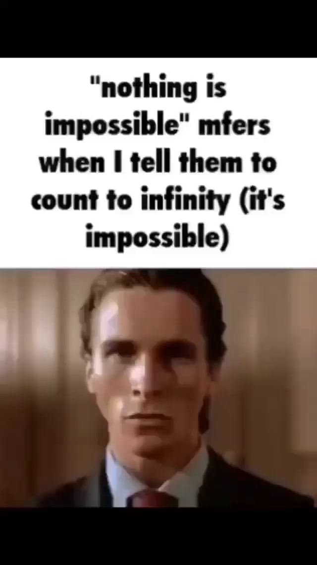 "nothing is impossible" mfers when tell them to count to infinity (it's ...
