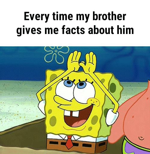 Every time my brother gives me facts about him - Every time my brother ...