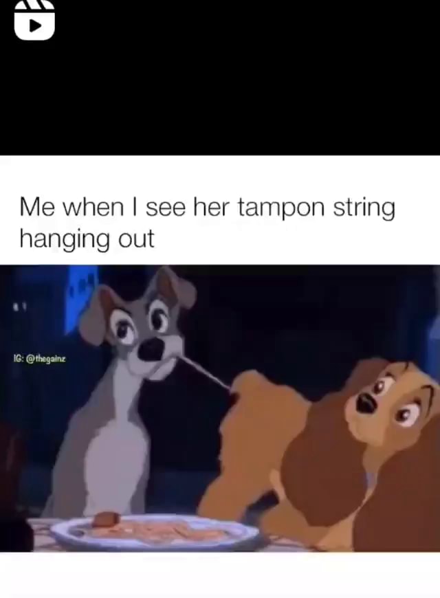 Me when I see her tampon string hanging out @thegaine - iFunny