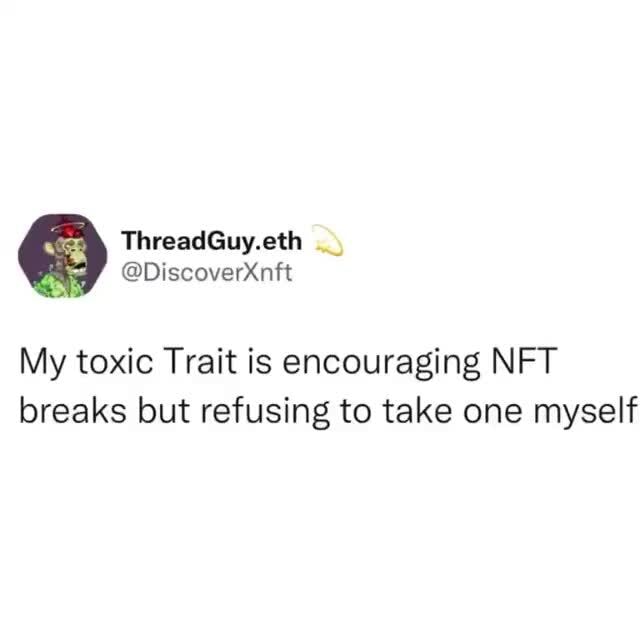 ThreadGuy.eth @DiscoverXnft My toxic Trait is encouraging NFT breaks but refusing to take one ...