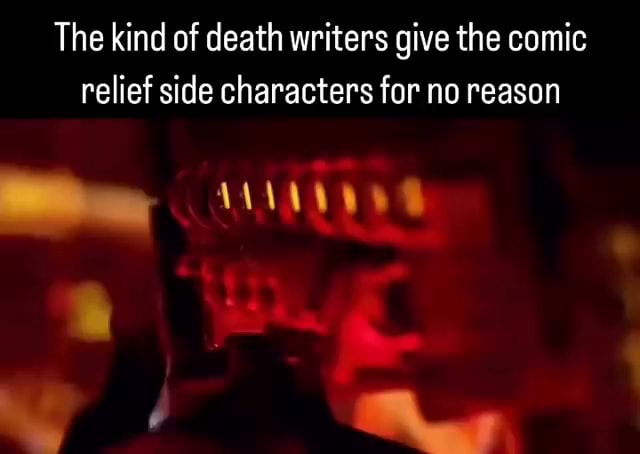 The kind of death writers give the comic relief side characters for no ...