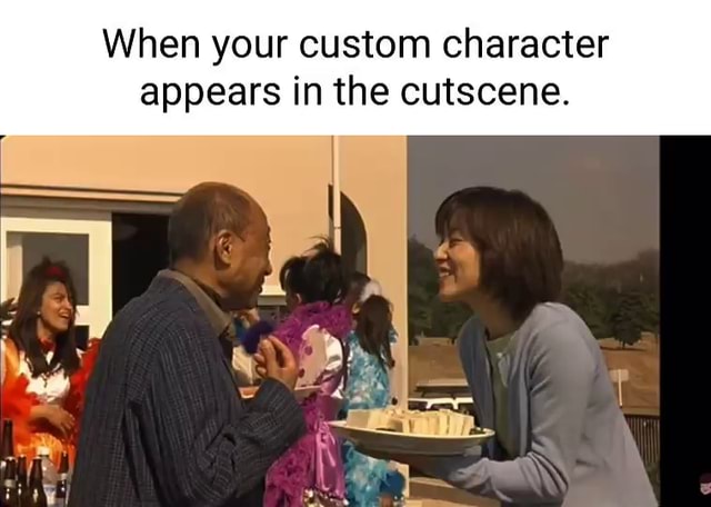When your custom character appears in the cutscene. - iFunny