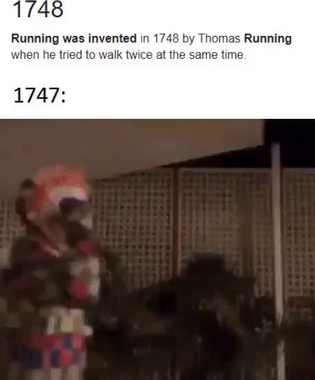 Running was invented in 1748 by Thomas Running when he tried to walk ...