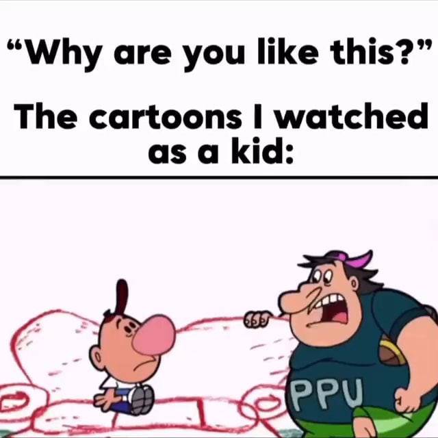 "Why are you like this?" The cartoons I watched as a kid: - iFunny