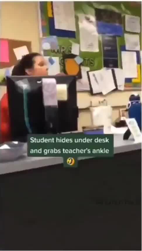 Student hides under desk and grabs teacher's ankle - iFunny