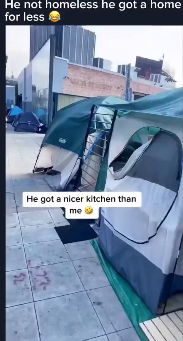 E not homeless he got a home for less & I He got nicer kitchen than me ...