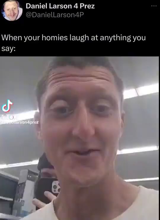 DanielLarsonaP Daniel Larson 4 Prez When your homies laugh at anything ...