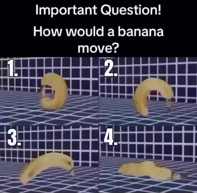 Important Question! How would a banana move? LI - iFunny