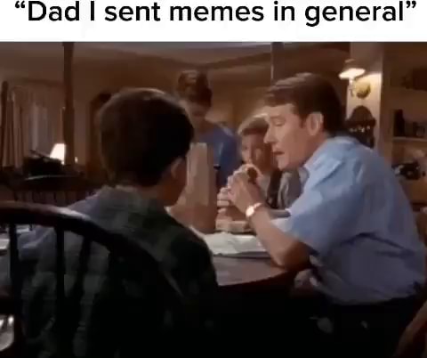 "Dad I sent memes in genera - iFunny