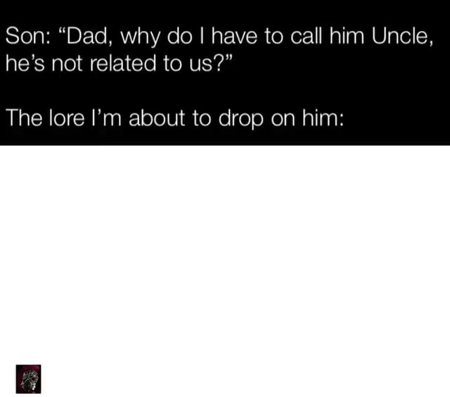 Son: "Dad, why do I have to call him Uncle, he's not related to us ...