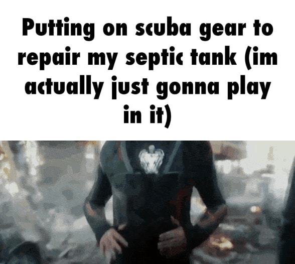 Putting on scuba gear to repair my septic tank (im actually just gonna ...