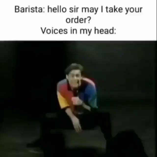 Barista: hello sir may I take your order? Voices in my head: - iFunny