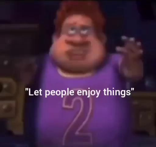 "Let people enjoy things" - iFunny