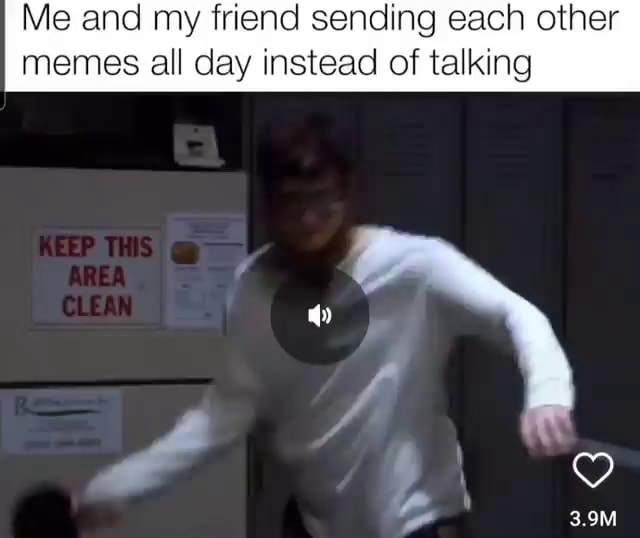 Me and my friend sending each other I memes all day instead of talking ...