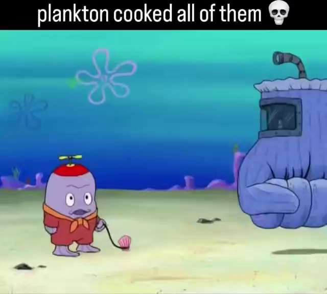 Plankton cooked all of them - iFunny