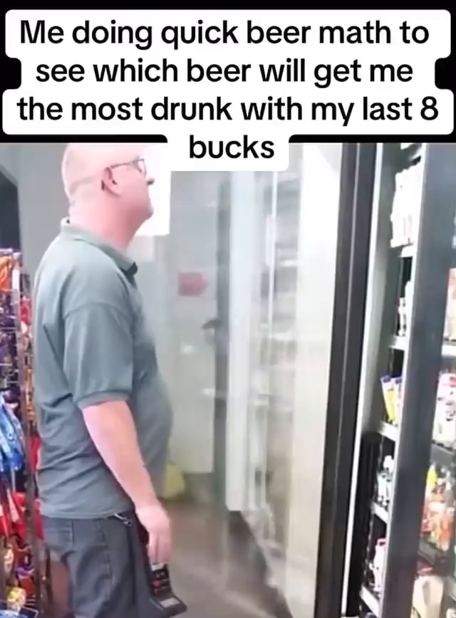 Me doing quick beer math to see which beer will get me the most drunk ...