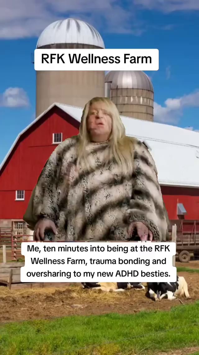 RFK Wellness Farm Me, ten minutes into being at the RFK Wellness Farm ...