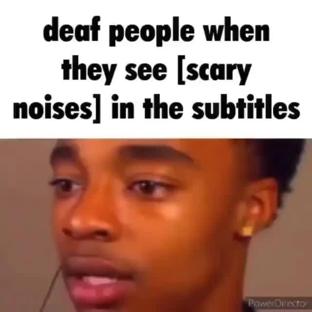 Deaf people when they see [scary noises] in the subtitles - iFunny