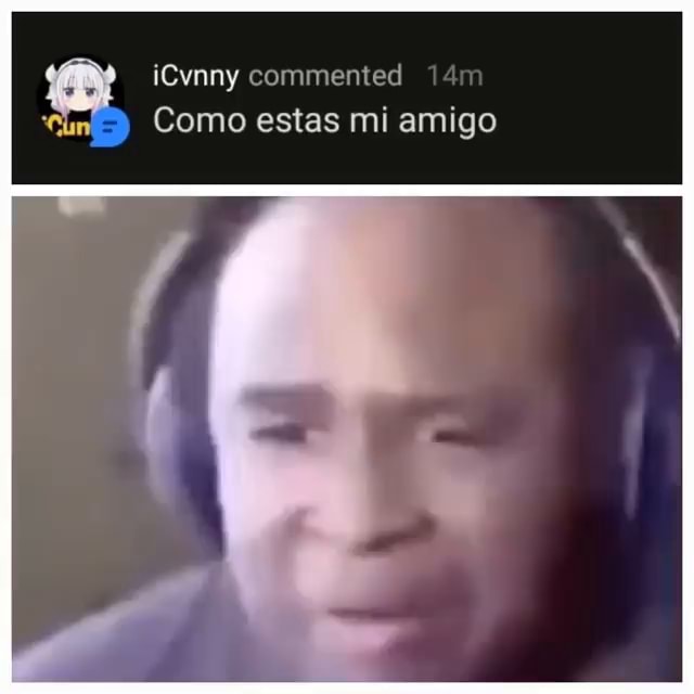 ICvnny commented ms) Como estas mi amigo - iFunny