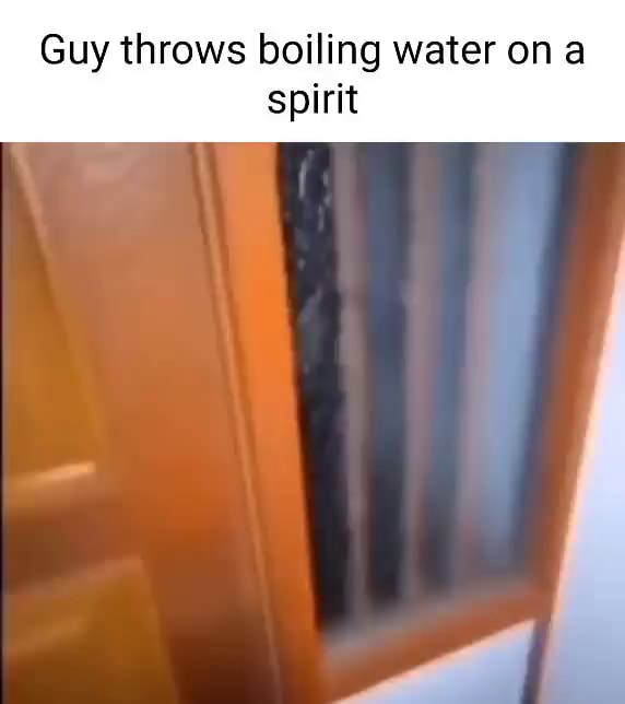 Guy throws boiling water on a spirit - iFunny