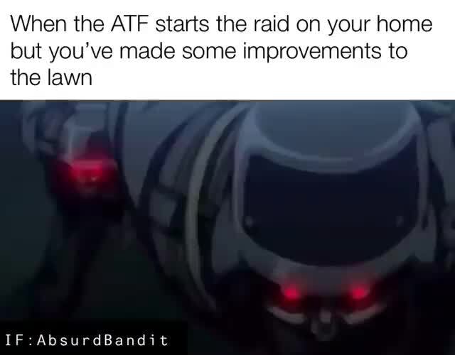 When the ATF starts the raid on your home but you've made some ...