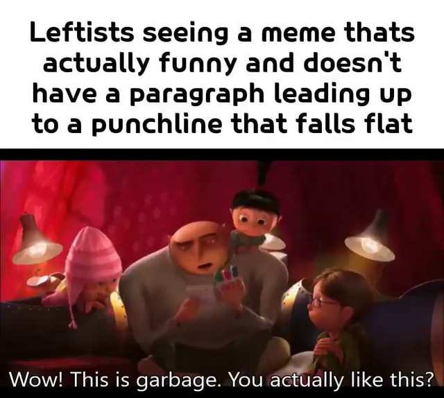 Leftists seeing a meme thats actually funny and doesn't have a ...