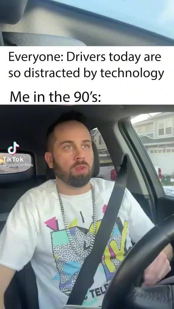 Everyone: Drivers today are so distracted by technology Me in the 90's ...
