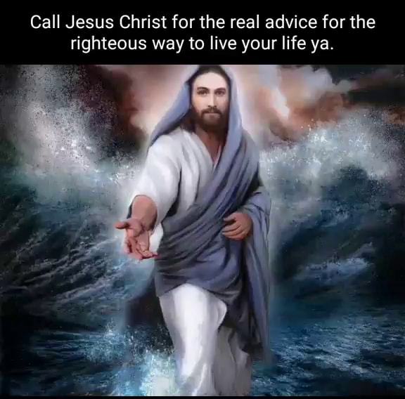 Call Jesus Christ for the real advice for the righteous way to live ...