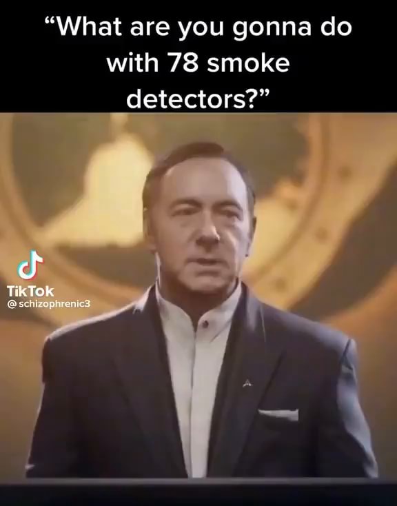 "What are you gonna do with 78 smoke detectors?" - iFunny