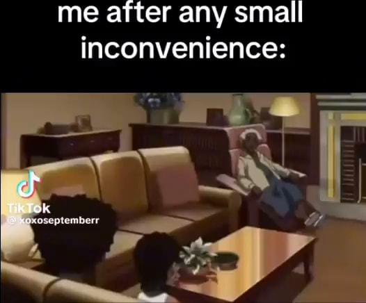 Me after any small inconvenience: - iFunny