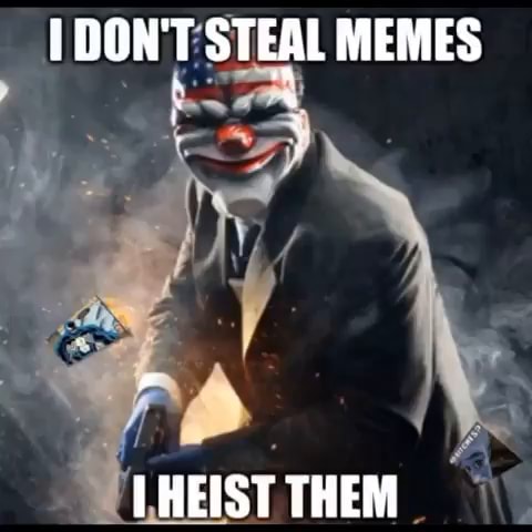 DON'T STEAL MEMES HEIST THEM - iFunny