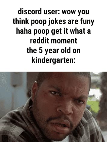 Discord user: wow you think poop jokes are funy haha poop get it what a ...