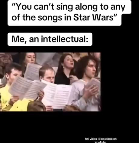 "You can't sing along to any of the songs in Star Wars" Me, an ...