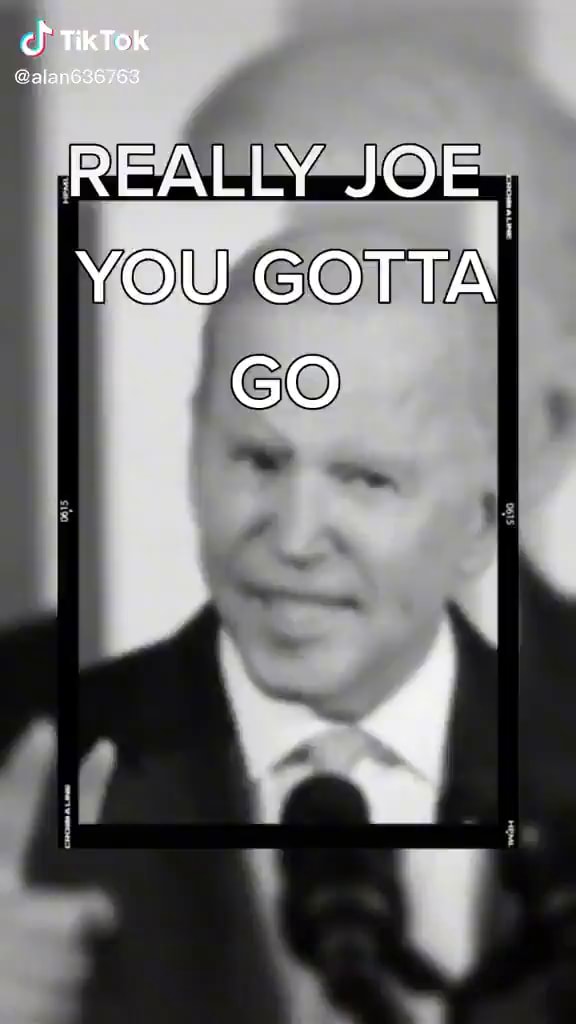 TikTok REALLY JOE YOU GOTTA GO - iFunny