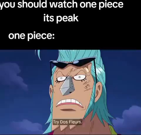 You should watch one piece its peak one piece: - iFunny