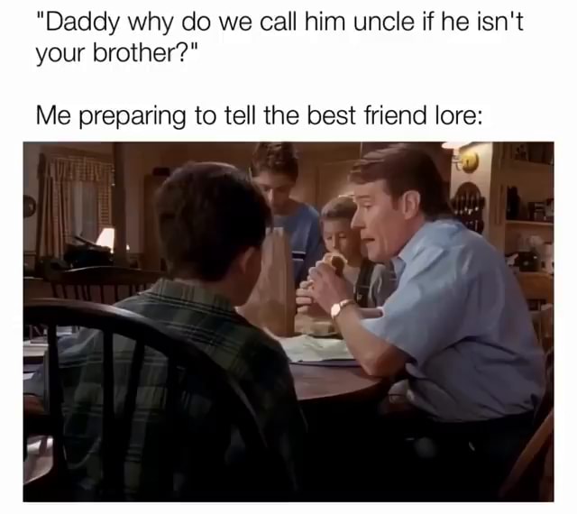 "Daddy why do we call him uncle if he isn't your brother?" Me preparing ...