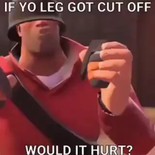 IF YO LEG GOT CUT OFF WOULD IT - iFunny