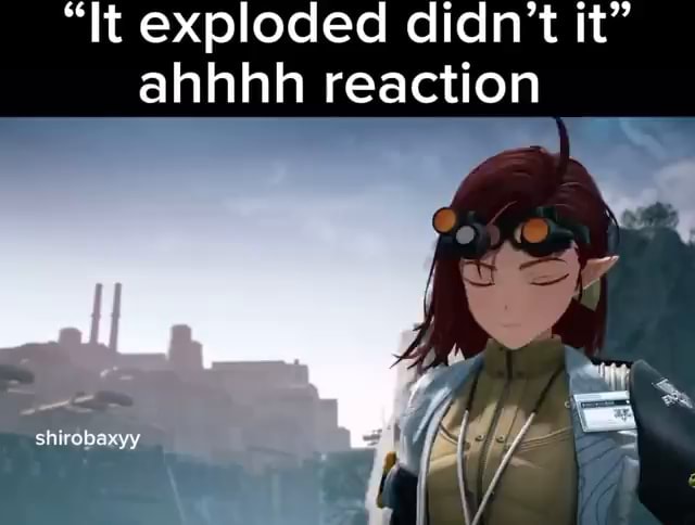 "It exploded didn't it" ahhhh reaction - iFunny