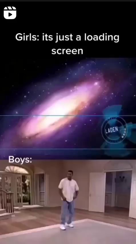 Girls: its just a loading screen Boys - iFunny